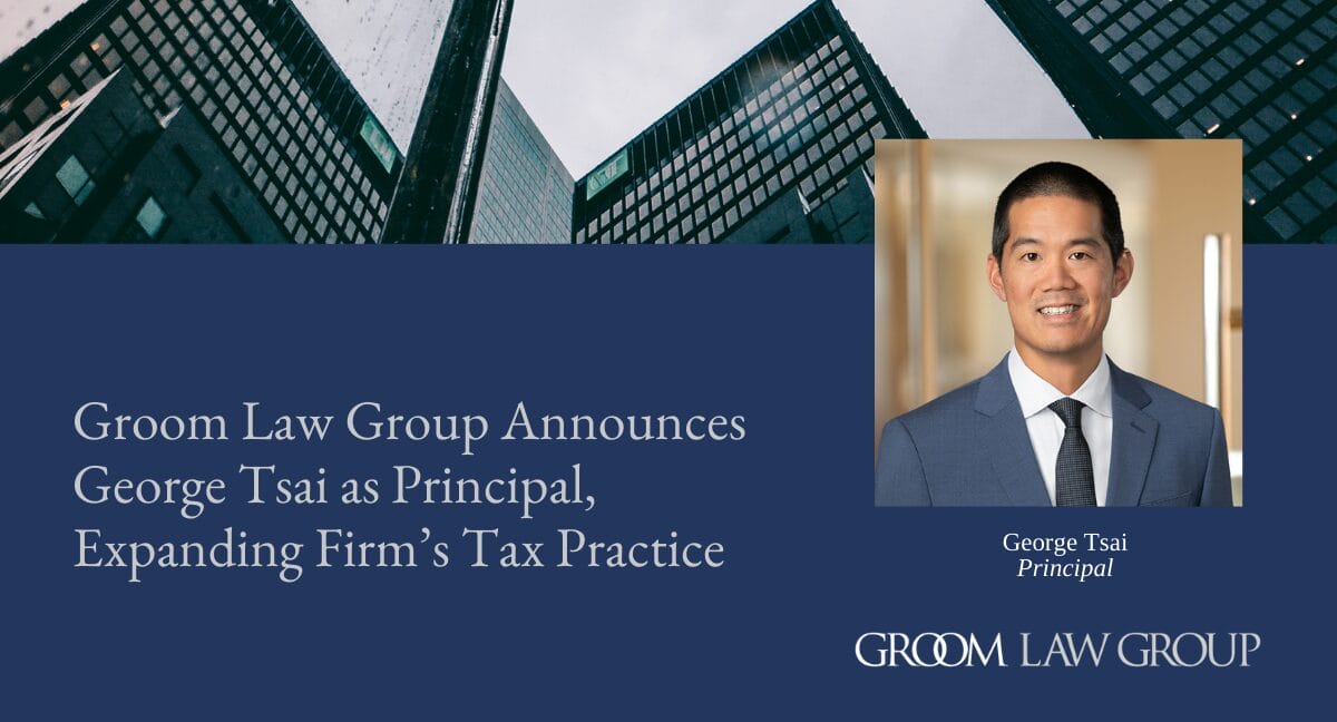 Groom Law Group Announces George Tsai as Principal, Expanding Firm’s ...