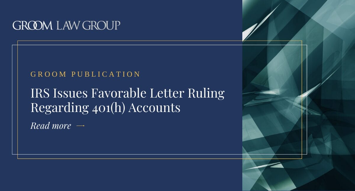 IRS Issues Favorable Letter Ruling Regarding 401(h) Accounts | Groom ...